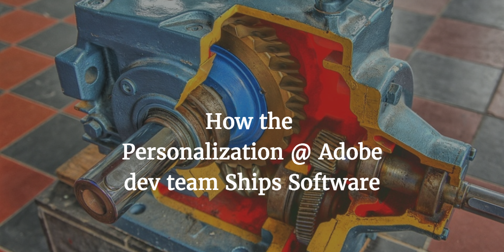 How Personalization@Adobe Ships Software
